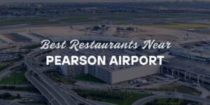 7 Best Restaurants Near Pearson Airport